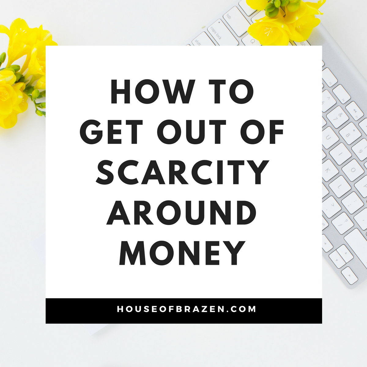 How to Stop Feeling Scarcity Around Money | House of Brazen