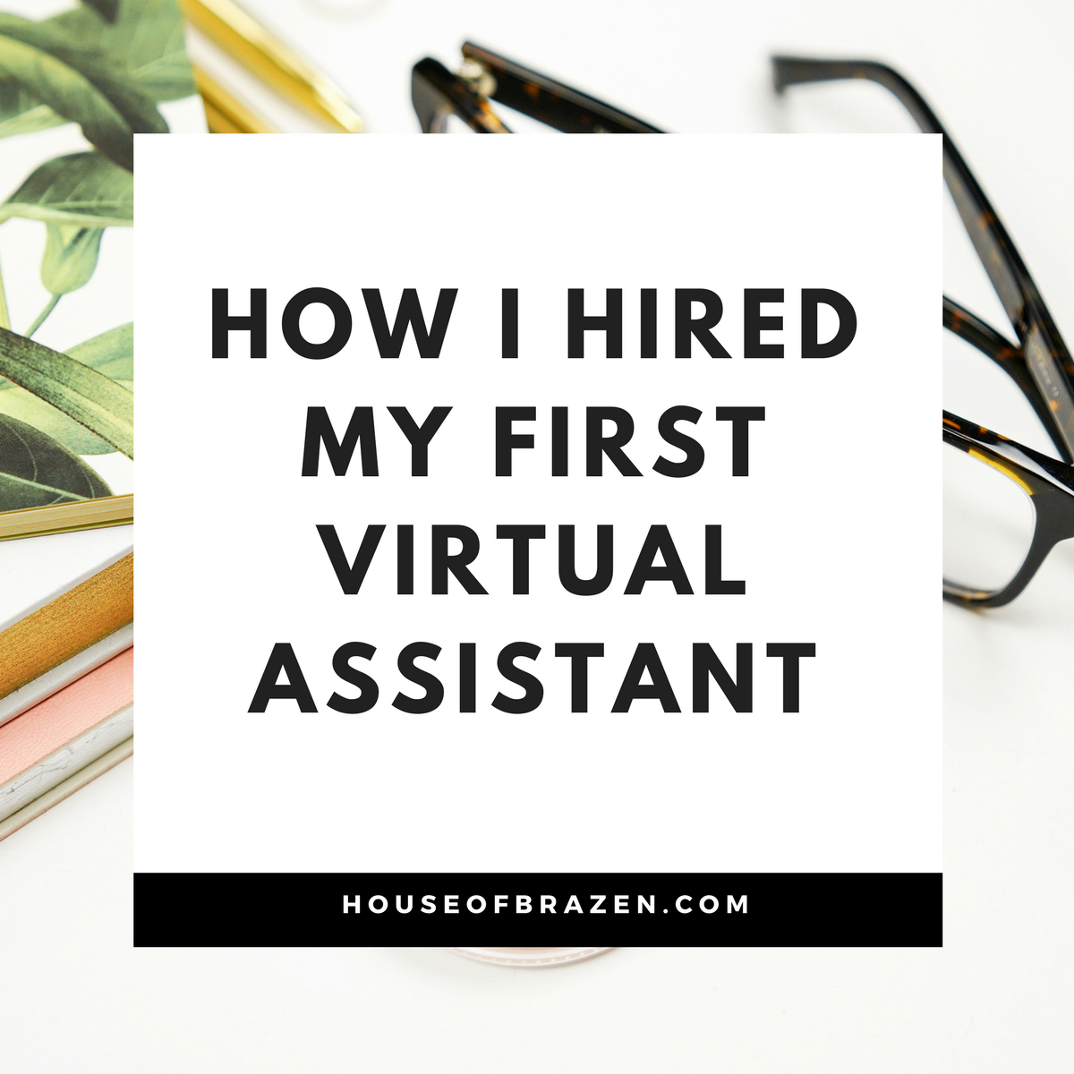 How I Hired My First Virtual Assistant | House of Brazen