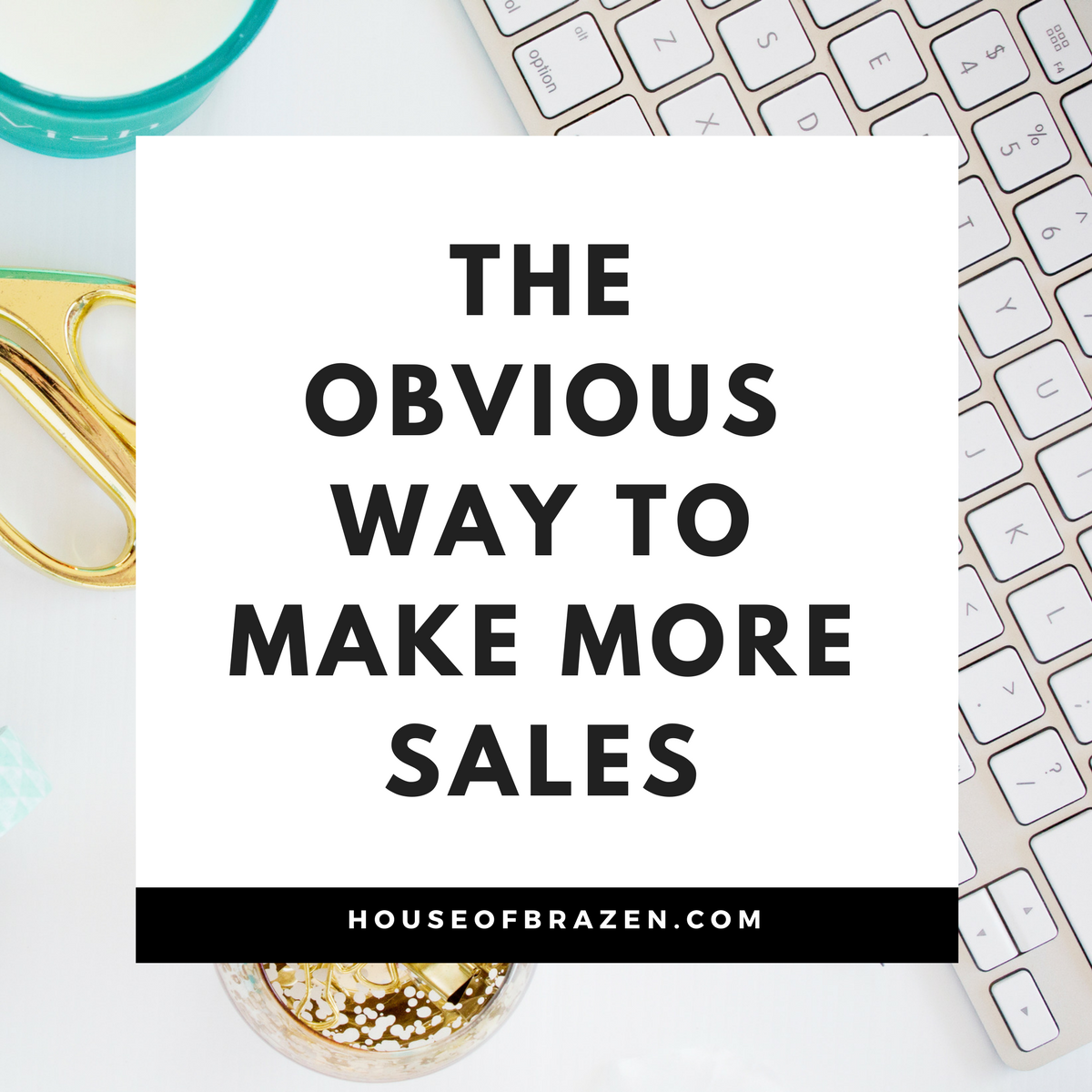 The Obvious Way to Make More Sales | House of Brazen